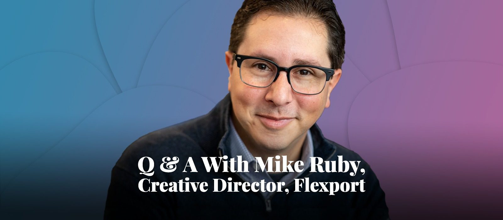 Flexport’s Mike Ruby: ‘Content Experience Is Customer Experience’ - B2B Marketing Exchange
